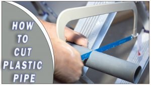 How To Cut Plastic Pipe Easily And Quickly - 6 Simple Steps