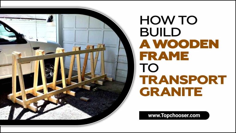 How To Build A Wooden Frame To Transport Granite - Full Guideline